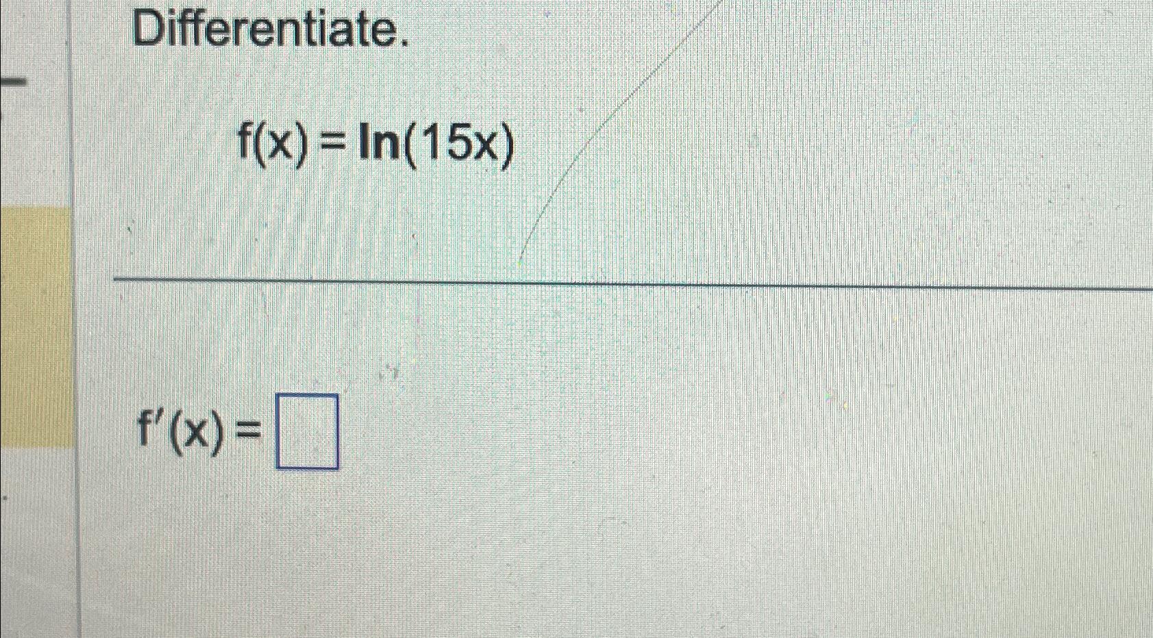 Solved Differentiate.f(x)=ln(15x)f'(x)= | Chegg.com