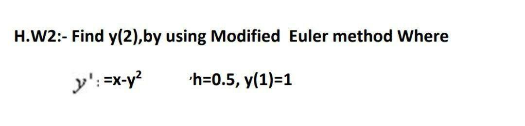 Solved H.W2:- Find y(2),by using Modified Euler method Where | Chegg.com