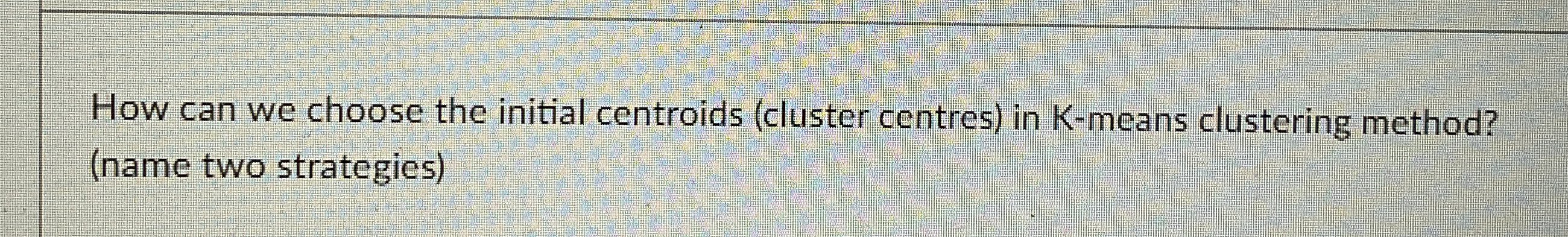 Solved How can we choose the initial centroids (cluster | Chegg.com Solved How can we choose the initial centroids (cluster | Chegg.com