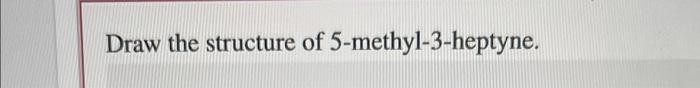 Solved Draw the structure of 5-methyl-3-heptyne. | Chegg.com