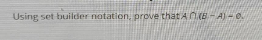 Solved Using set builder notation, prove that A N (B - A) = | Chegg.com