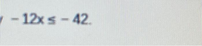 Solved −12x≤−42 | Chegg.com