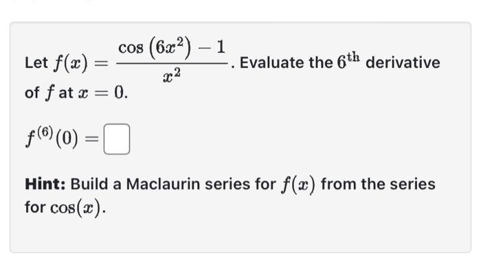 Solved Let f(x)=x2cos(6x2)−1. Evaluate the 6th derivative | Chegg.com