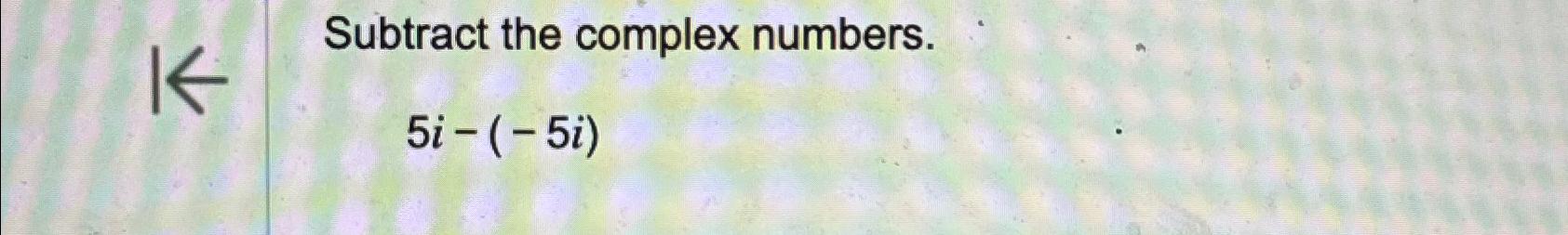 Solved Subtract the complex numbers.5i-(-5i) | Chegg.com