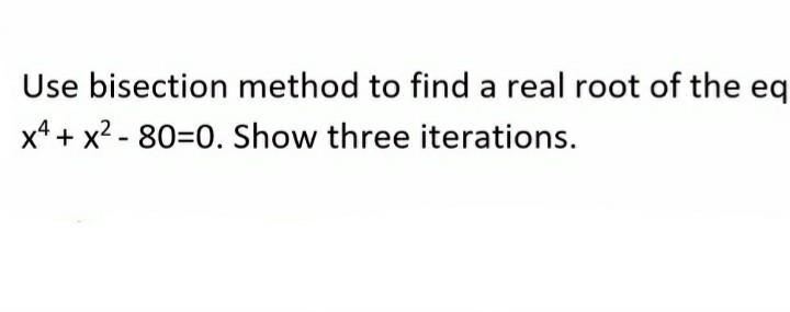 Solved Use bisection method to find a real root of the eq x4 | Chegg.com