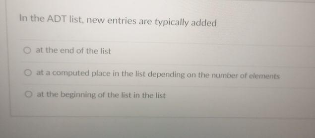 Solved In the ADT list, new entries are typically addedat | Chegg.com
