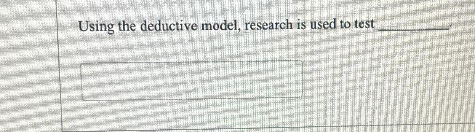 Solved Using the deductive model, research is used to test | Chegg.com