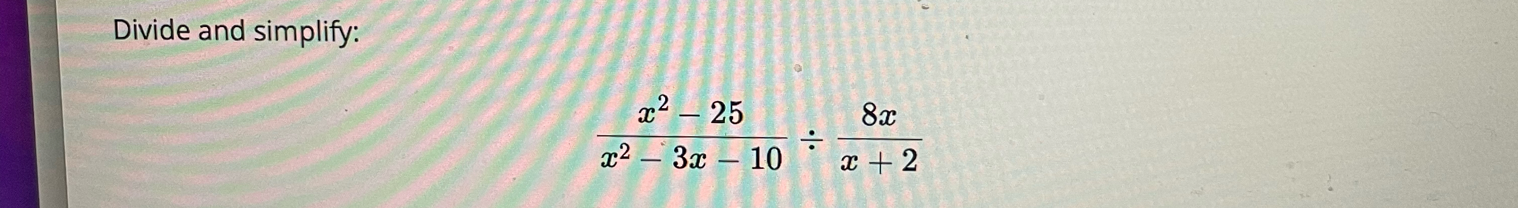 Solved Divide and simplify:x2-25x2-3x-10÷8xx+2 | Chegg.com