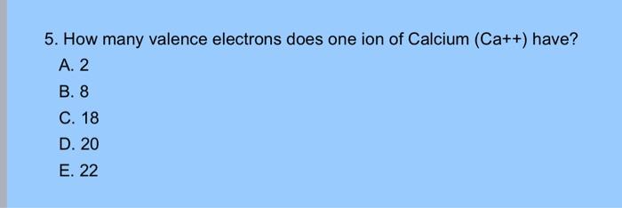 Solved 5. How many valence electrons does one ion of Calcium | Chegg.com