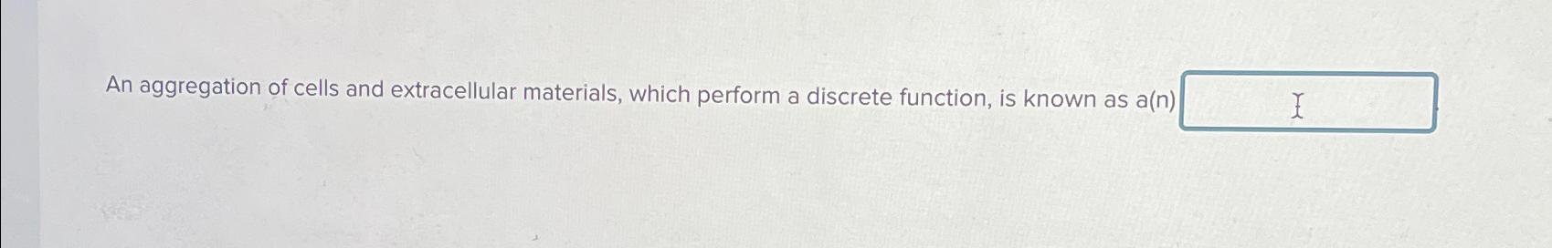 Solved An aggregation of cells and extracellular materials, | Chegg.com