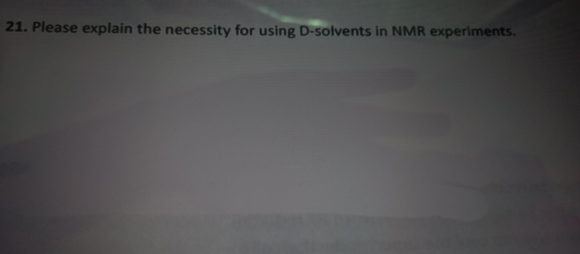 Solved 21. Please explain the necessity for using D-solvents | Chegg.com
