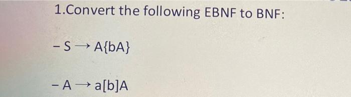 Solved 1.Convert the following EBNF to BNF: -S → A{bA} - A → | Chegg.com