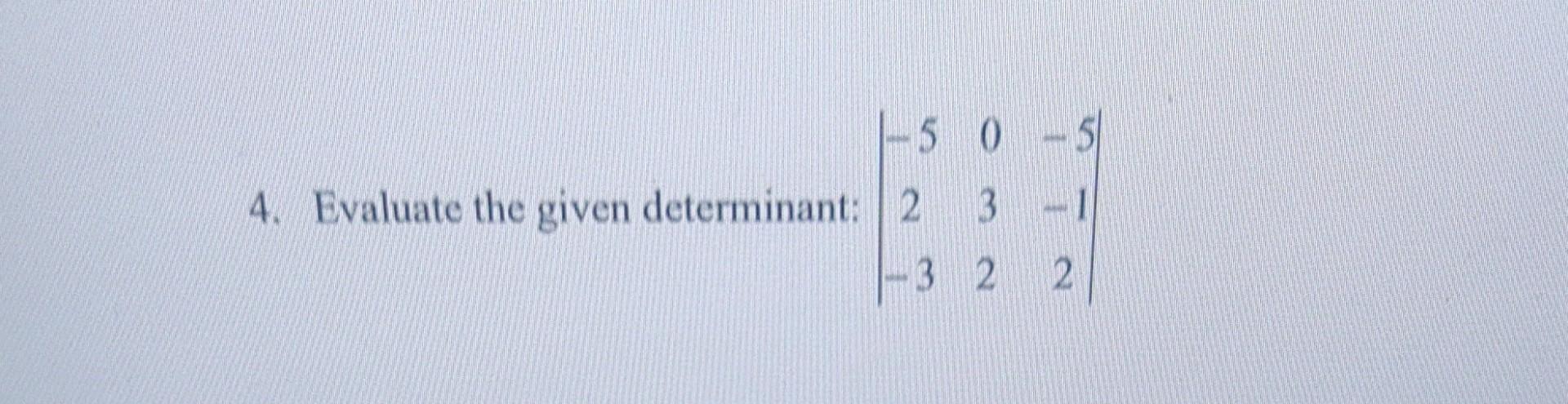 Solved 4. Evaluate the given determinant: ∣∣−52−3032−5−12∣∣ | Chegg.com