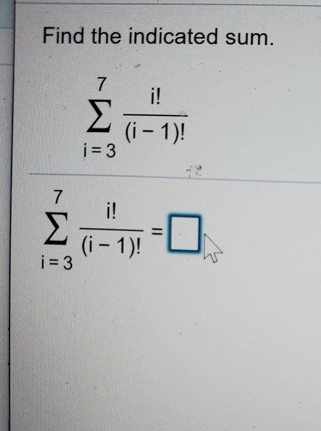 Solved Find the indicated sum. 7 i! Σ (1 – 1)! = 3 7 i! Σ = | Chegg.com