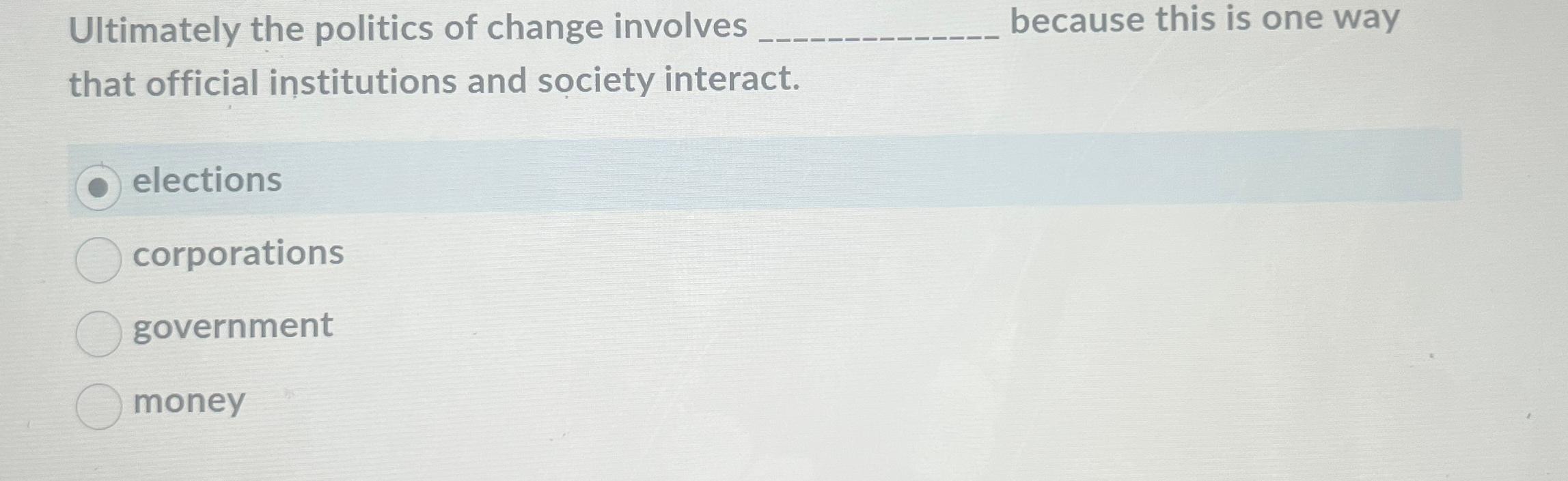 Solved Ultimately the politics of change involves because | Chegg.com