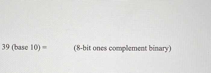 Solved 39 (base 10) = (8-bit ones complement binary) | Chegg.com