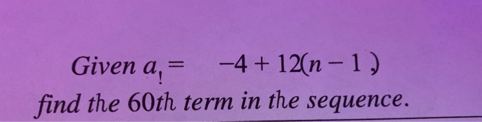 Solved Given a = -4+12(n-1) find the 60th term in the | Chegg.com