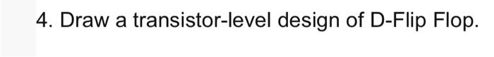 Solved 4. Draw a transistor-level design of D-Flip Flop. | Chegg.com