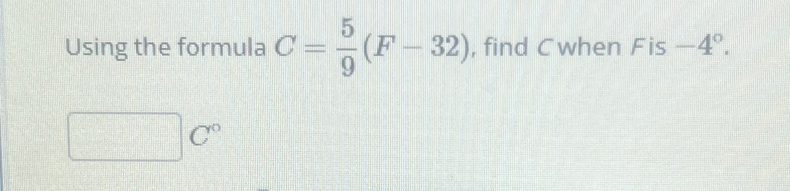 Solved Using the formula C=59(F-32), ﻿find C ﻿when F ﻿is | Chegg.com