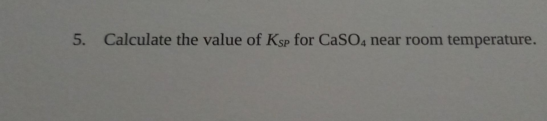 Solved 5. Calculate the value of KSP for CaSO4 near room | Chegg.com