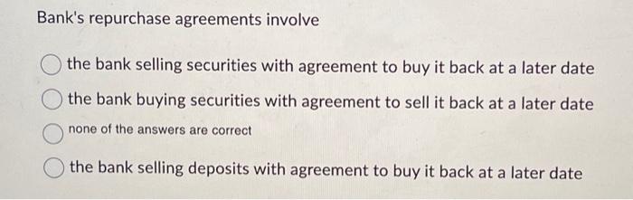 Solved Bank's repurchase agreements involve the bank selling | Chegg.com