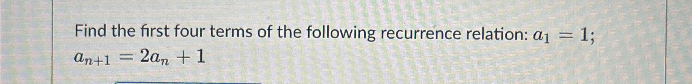 Solved Find the first four terms of the following recurrence | Chegg.com