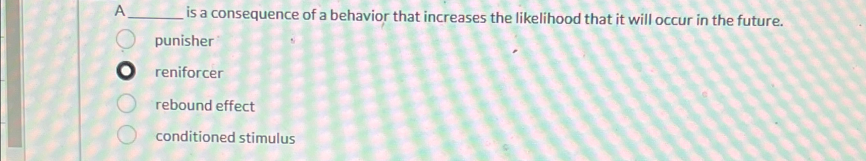 A is a consequence of a behavior that increases the | Chegg.com