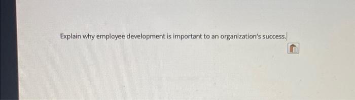 Solved Explain why employee development is important to an | Chegg.com