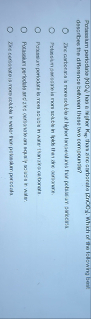 Solved Potassium periodate (KIO4) ﻿has a higher Ksp ﻿than | Chegg.com