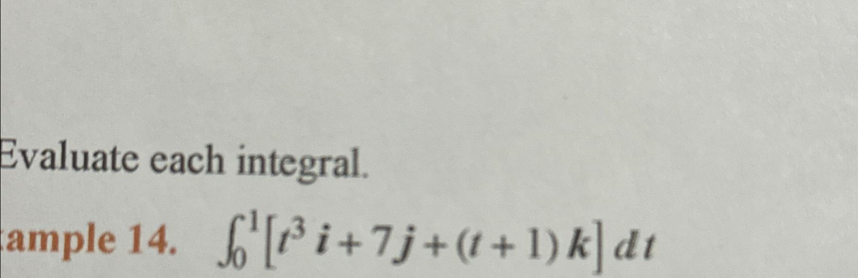Solved Evaluate each integral.ample 14. ∫01[t3i+7j+(t+1)k]dt | Chegg.com