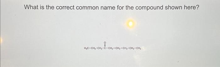 Solved What is the correct common name for the compound | Chegg.com