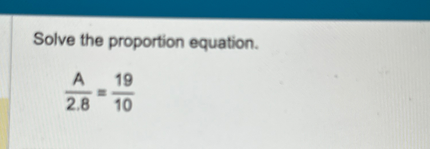 Solved Solve the proportion equation.A2.8=1910 | Chegg.com