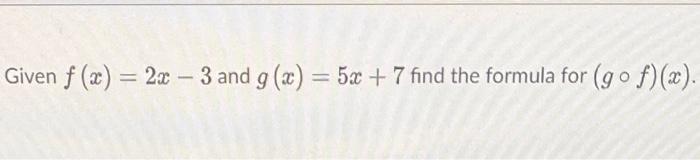 Solved Given f(x)=2x−3 and g(x)=5x+7 find the formula for | Chegg.com