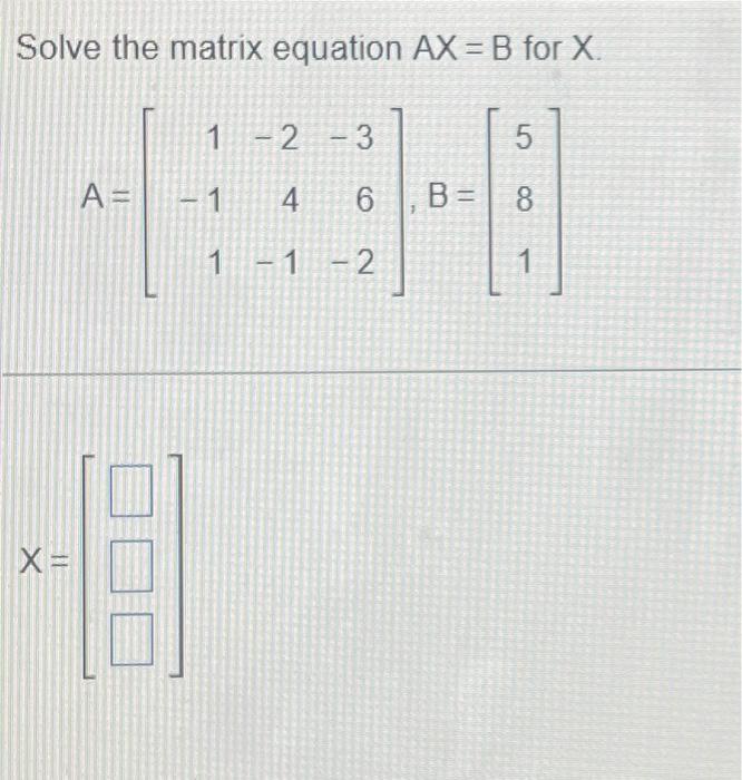 Solved Solve the matrix equation AX = B for X. X= 1 A = - 1 | Chegg.com