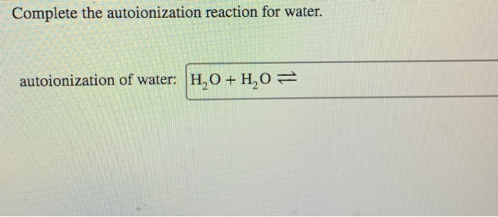 Solved Complete the autoionization reaction for water. | Chegg.com