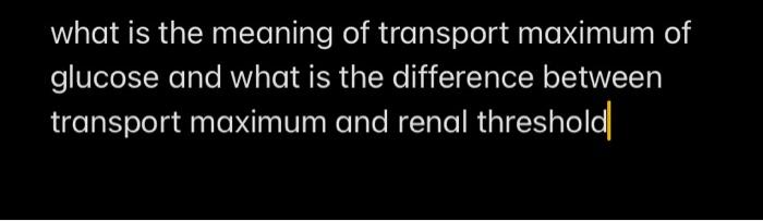 Solved what is the meaning of transport maximum of glucose | Chegg.com