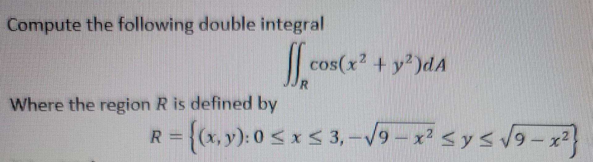 Solved Compute the following double integral ∬Rcos(x2+y2)dA | Chegg.com