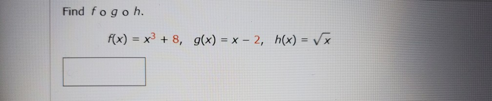 Solved Find fogoh. f(x) = x3 + 8, g(x) = x - 2, h(x) = VX | Chegg.com