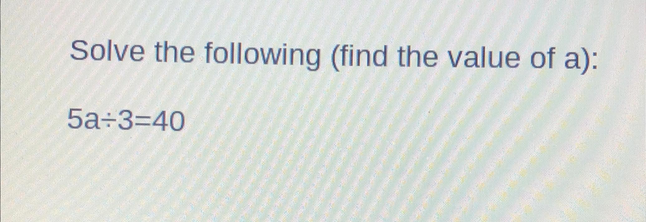 Solved Solve the following (find the value of a):5a÷3=40 | Chegg.com
