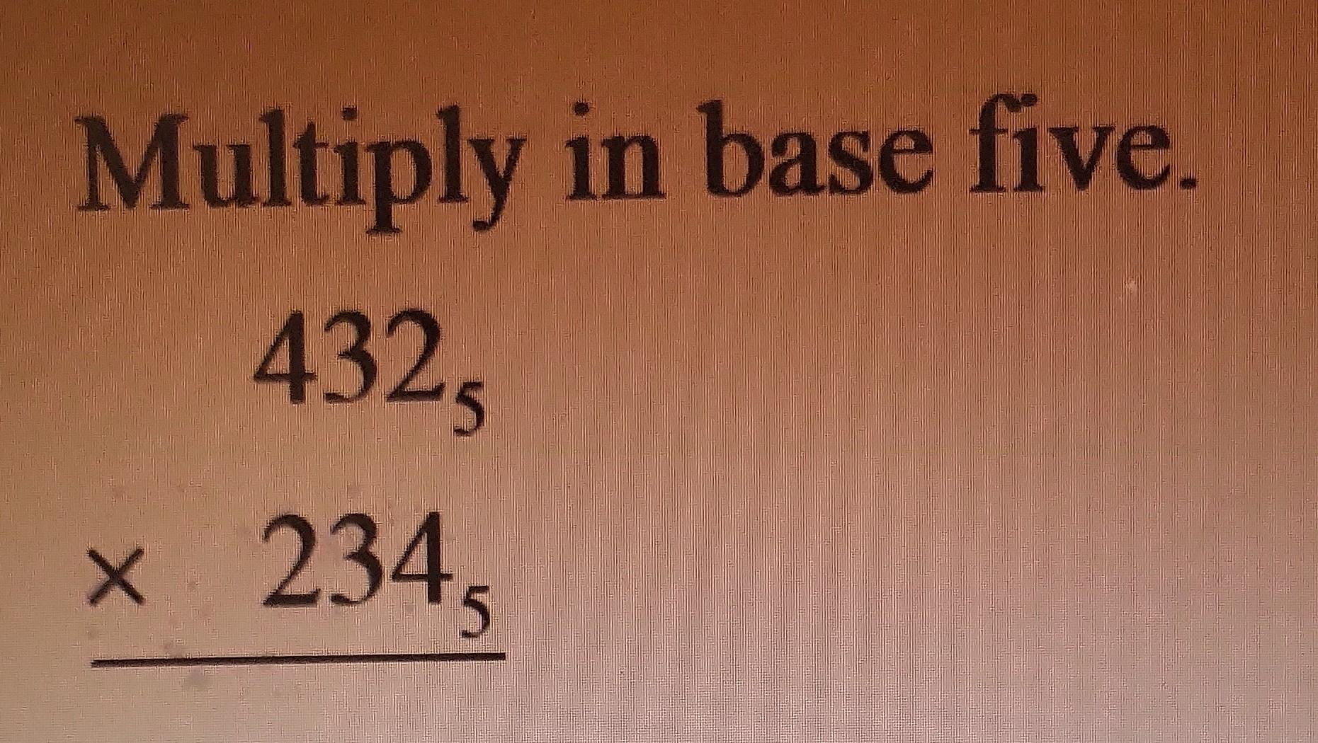 Solved Multiply in base five. 4325×2345 | Chegg.com
