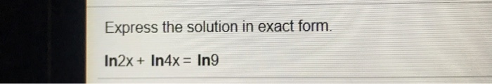 Solved Express the solution in exact form. In2x + In4x = Ing | Chegg.com