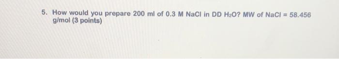 Solved 5. How would you prepare 200ml of 0.3MNaCl in DDH2O ? | Chegg.com