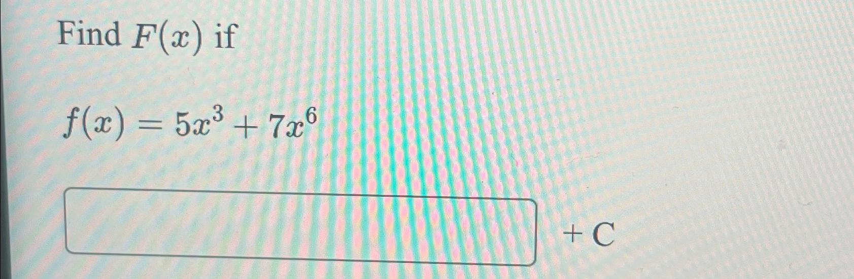 Solved Find F(x) ﻿iff(x)=5x3+7x6+C | Chegg.com