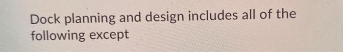 Solved Dock planning and design includes all of the | Chegg.com