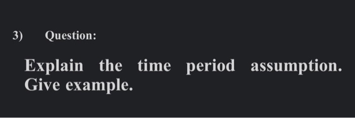 Solved 3) Question: Explain the time period assumption. Give | Chegg.com