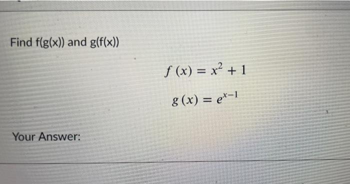 Solved Find f(g(x)) and g(f(x)) f(x)=x2+1g(x)=ex−1 Your | Chegg.com