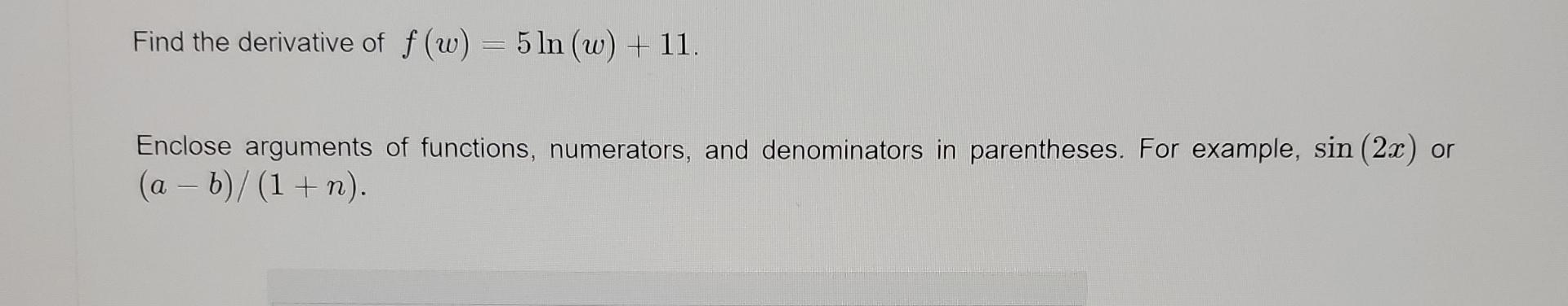 Solved Find the derivative of f(w)=5ln(w)+11.Enclose | Chegg.com