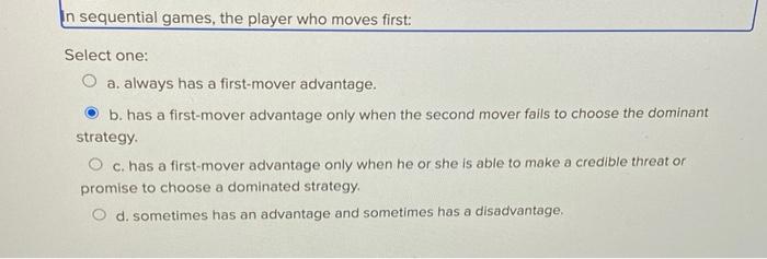 Solved in sequential games, the player who moves first: | Chegg.com