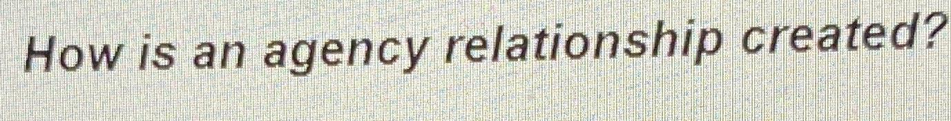 Solved How is an agency relationship created? | Chegg.com
