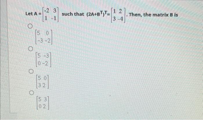 Solved Let A=[−213−1] such that (2A+BT)T=[132−4]. Then, the | Chegg.com